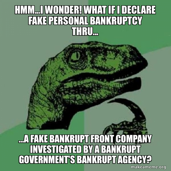 Hmm...I wonder! WHAT IF I DECLARE fake PERSONAL BANKRUPTCY THRU... ...a ...