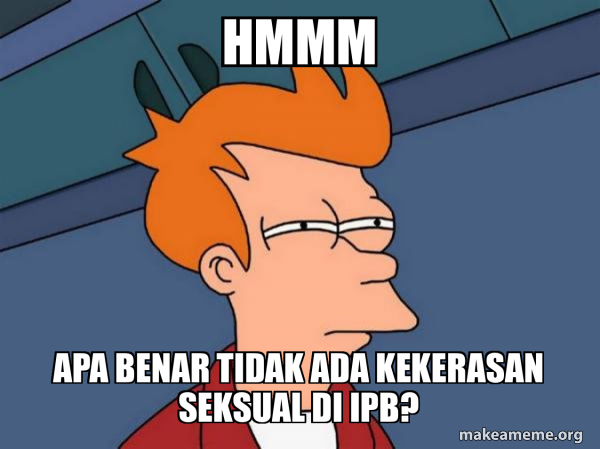 hmmm APA BENAR TIDAK ADA KEKERASAN SEKSUAL DI IPB? - Futurama Fry Meme Generator
