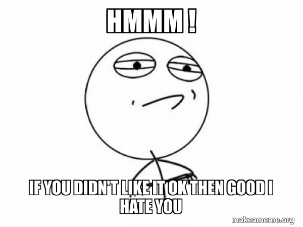 hmmm ! if you didn't like it ok then good i hate you - Challenge ...