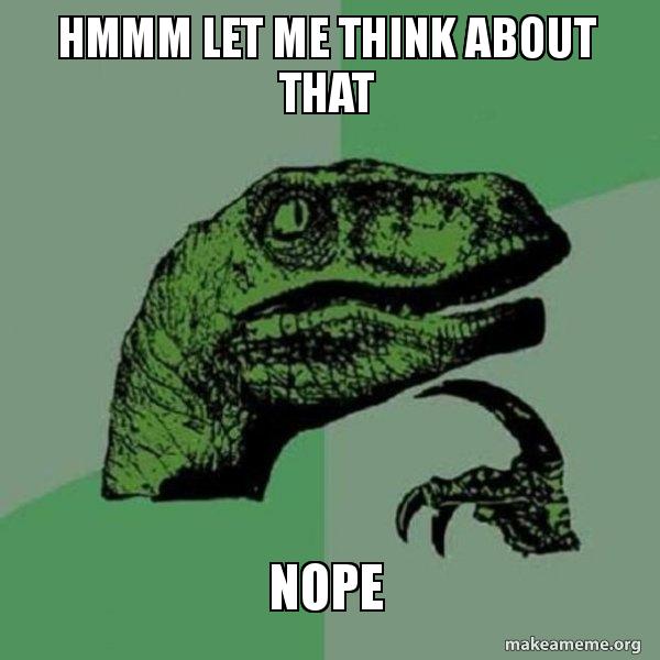 Hmmm let me think about that NOPE - Philosoraptor Meme Generator