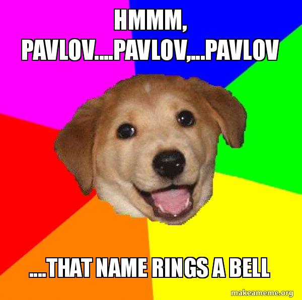 Hmmm, pavlov....pavlov,...pavlov ....That name rings a bell - Advice ...