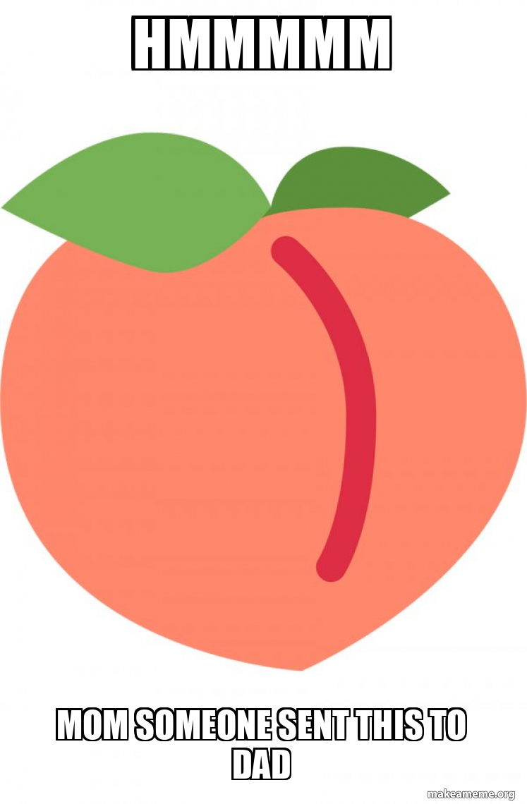 Hmmmmm Mom someone sent this to dad - Peach Emoji Meme Generator
