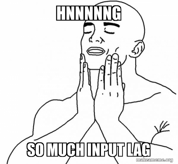 hnnnnng so much input lag - Feels Good Meme Generator
