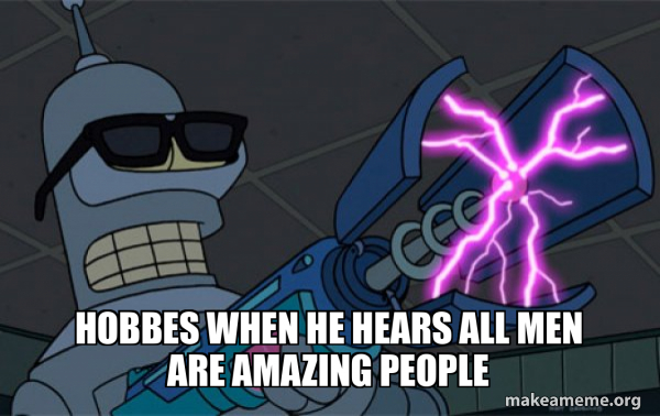 Hobbes when he hears all men are amazing people - Blasting Bender Meme ...