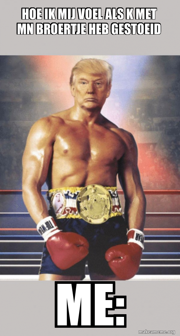 hoe ik mij voel als k met mn broertje heb gestoeid me: - Trump on Rocky ...