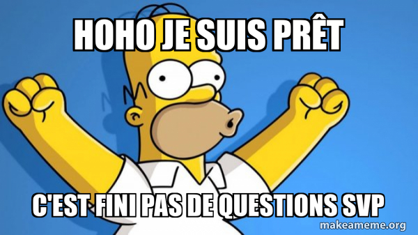 hoho je suis prêt c'est fini Pas de questions svp - Happy Homer Meme ...