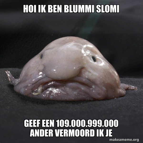 Hoi ik ben blummi slomi Geef een 109.000.999.000 ander vermoord ik je ...