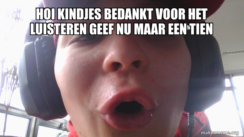 hoi kindjes bedankt voor het luisteren geef nu maar een tien Meme Generator