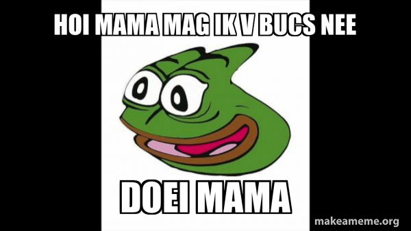 hoi mama mag ik v bucs NEE doei mama - Pepega Meme Generator