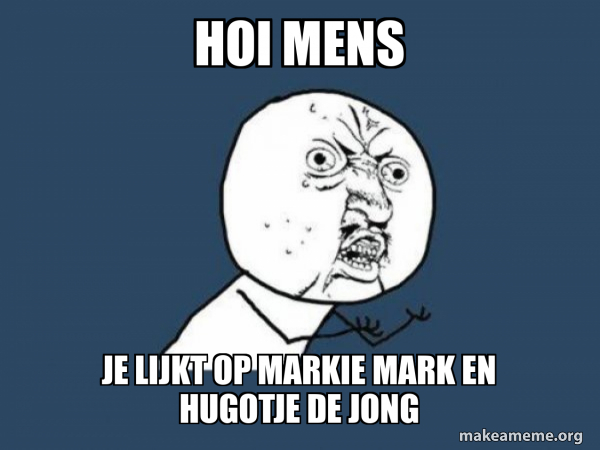 hoi mens je lijkt op markie mark en hugotje de jong - Y U No Meme Generator