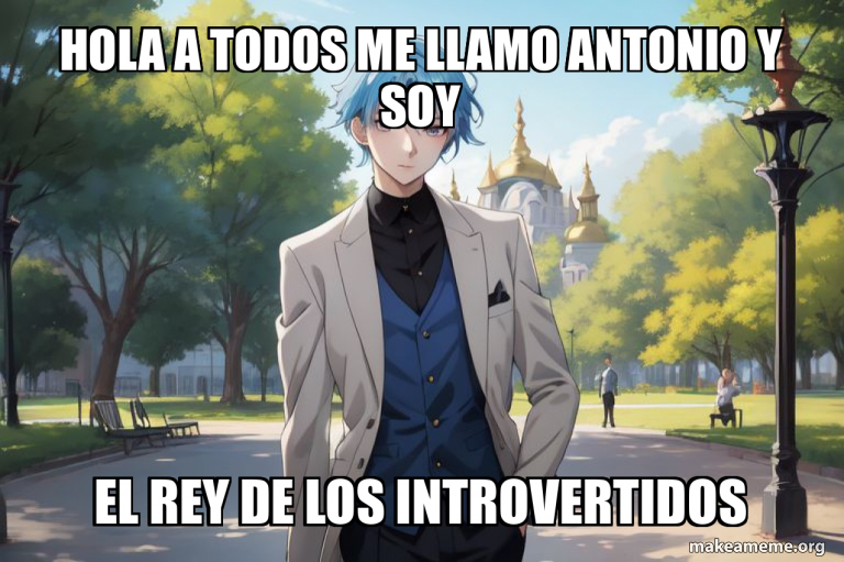 hola a todos me llamo antonio y soy el rey de los introvertidos Meme ...