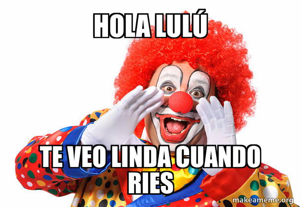 Hola Lulú Te veo linda cuando ries | Make a Meme