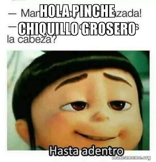Hola pinche chiquillo grosero Meme Generator