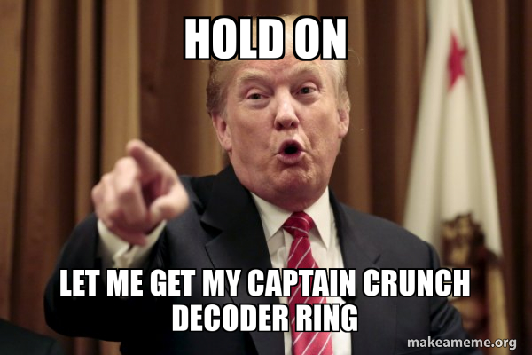 hold on let me get my captain crunch decoder ring - Donald Trump Says ...