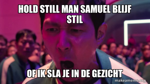 HOLD STILL MAN SAMUEL BLIJF STIL of ik sla je in de gezicht - I've ...