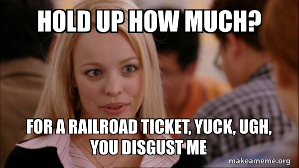 Hold up how much? FOR A RAILROAD TICKET, yuck, ugh, you disgust me ...