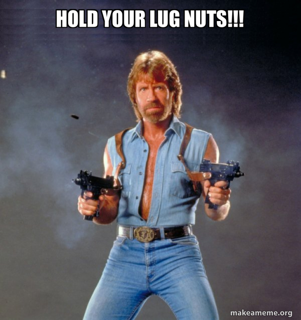 HOLD YOUR LUG NUTS!!! - Chuck Norris Meme Generator
