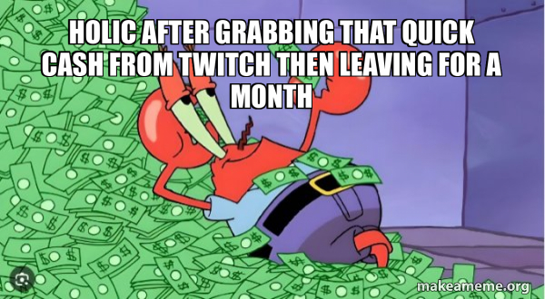 Holic after grabbing that quick cash from twitch then leaving for a month - Mr Krabs Money Meme ...