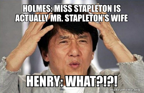 Holmes: Miss Stapleton is actually Mr. Stapleton's wife Henry: WHAT ...