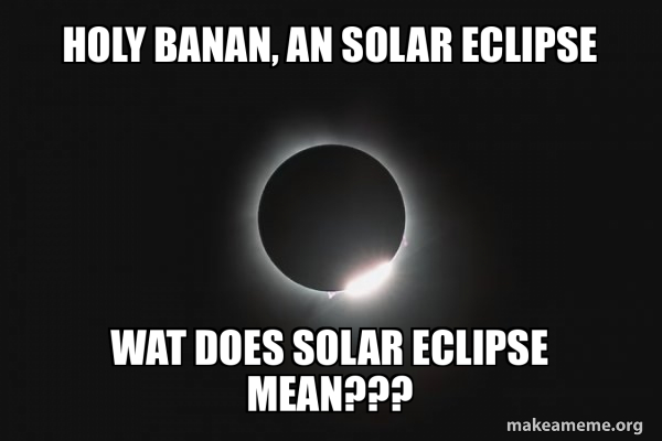 HOLY BANAN, AN SOLAR ECLIPSE WAT DOES SOLAR ECLIPSE MEAN??? - Eclipse ...