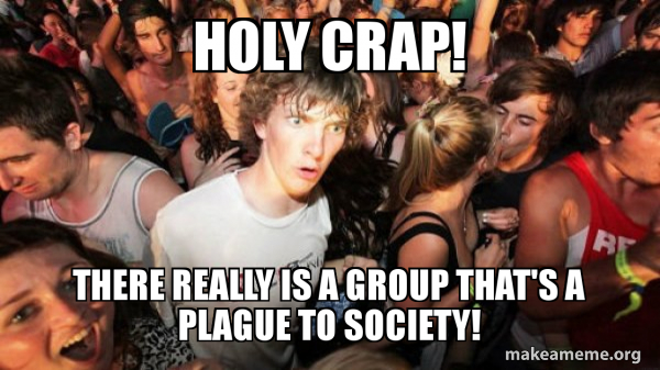 Holy crap! There really is a group that's a plague to society! - Sudden ...