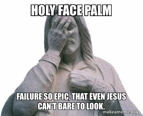 Holy face palm failure so epic, that even jesus can't bare to look ...
