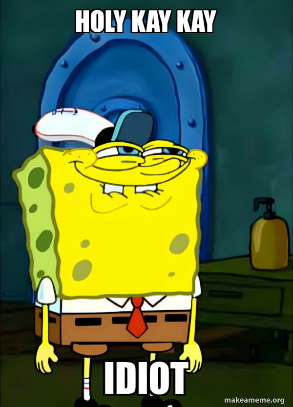 holy kay kay IDIOT - SpongeBob Grin Meme Generator