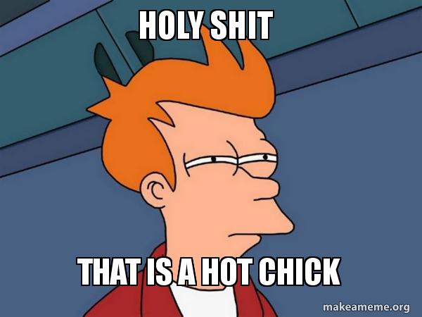 holy shit that is a hot chick - Futurama Fry Meme Generator