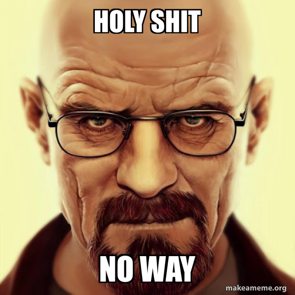 Holy shit no way - Walter White Breaking Bad Meme Generator