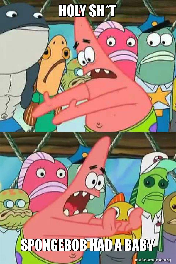 holy sh*t spongebob had a baby - Push It Somewhere Else Patrick Meme ...