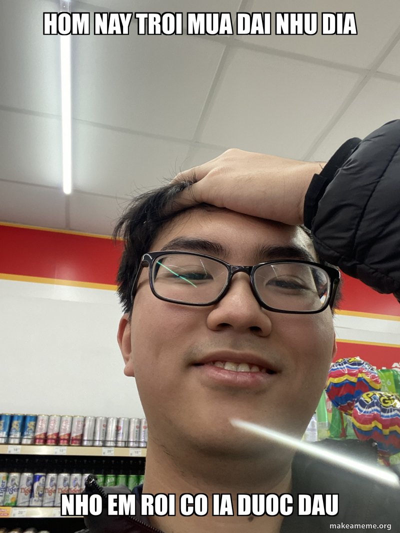 HOM NAY TROI MUA DAI NHU DIA NHO EM ROI CO IA DUOC DAU Meme Generator