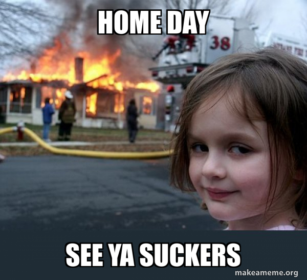 home day see ya suckers - Disaster Girl Meme Generator