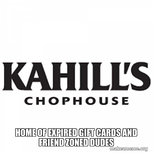Home of expired gift cards and friend zoned dudes Meme Generator