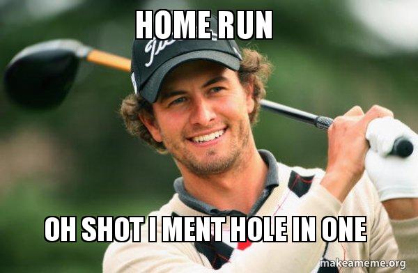 home run oh shot i ment hole in one - Adam Scott Golfer Meme Generator