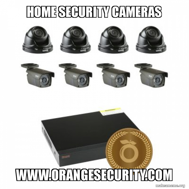Home Security Cameras www.orangesecurity.com Meme Generator
