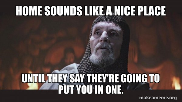 Home sounds like a nice place until they say they’re going to put you ...