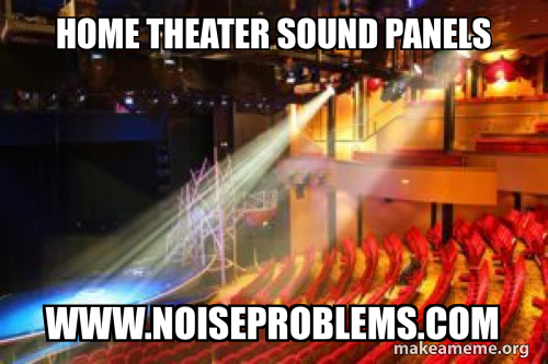 home theater sound panels www.noiseproblems.com Meme Generator