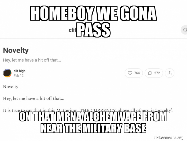 homeboy we gona pass on that mrna alchem vape from near the military ...