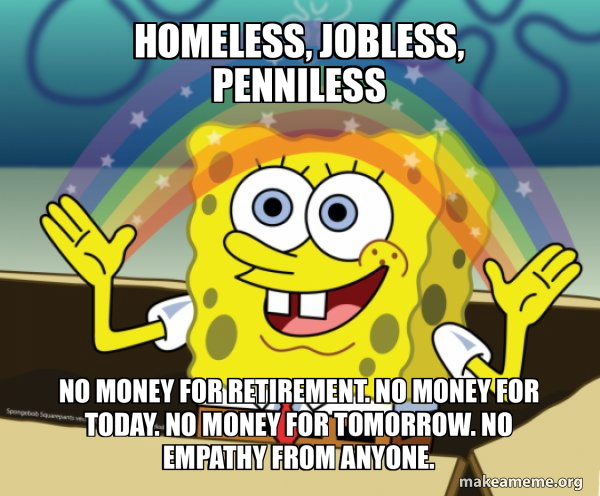 Homeless, jobless, penniless No money for retirement. No money for ...