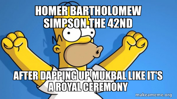 Homer Bartholomew Simpson the 42nd After dapping up Mukbal like it's a ...