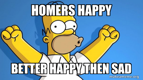 homers happy better happy then sad - Happy Homer Meme Generator