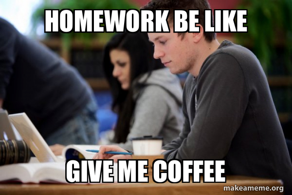 homework be like give me COFFEE - Conscientious College Senior Meme ...