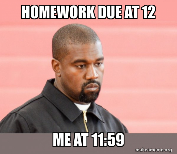 Homework due at 12 Me at 11:59 - Kanye West Meme Generator