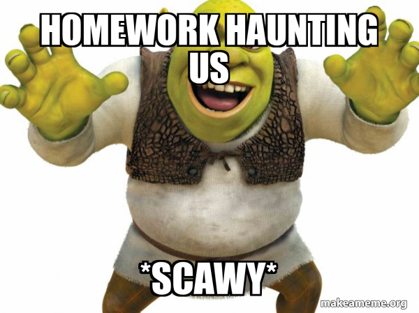 homework haunting us *scawy* - Shrek Meme Generator