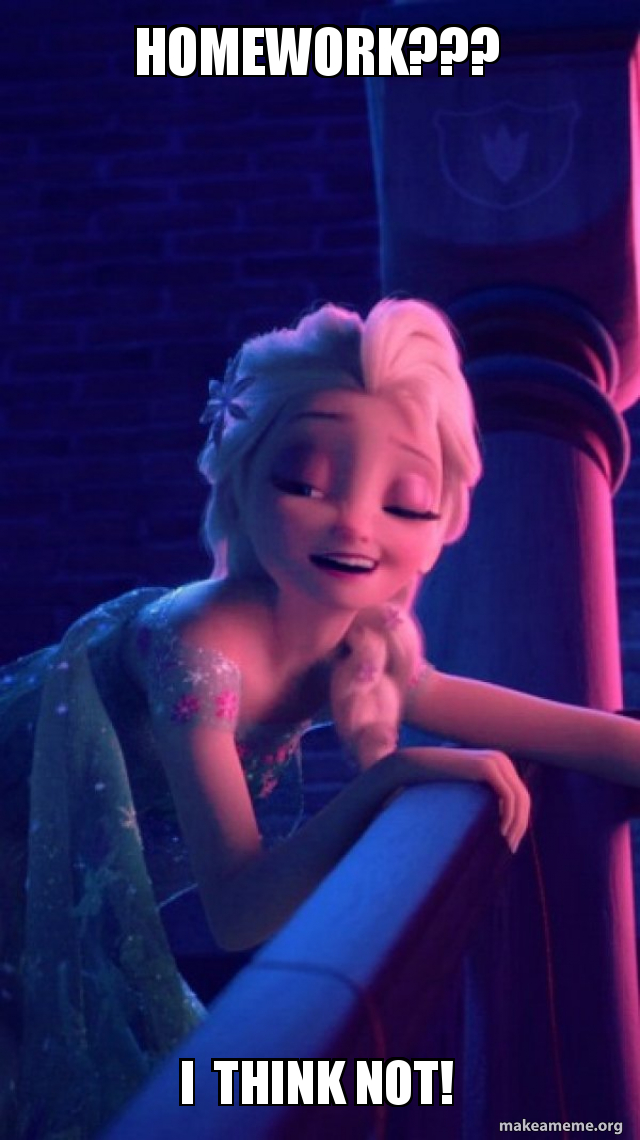 homework??? I think not! - Drunk Elsa Meme Generator