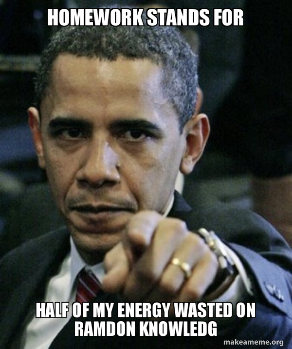 Homework stands for Half of my energy wasted on ramdon knowledg - Angry ...