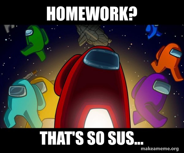 homework? that's so sus... - Among Us Meme Generator