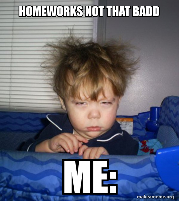 Homeworks not that badd ME: - Monday Mornings Meme Generator