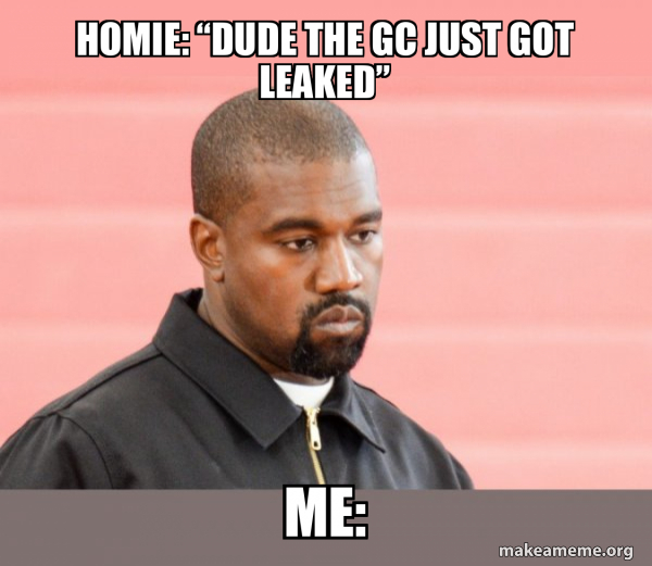Homie: “dude the gc just got leaked” Me: - Kanye West Meme Generator