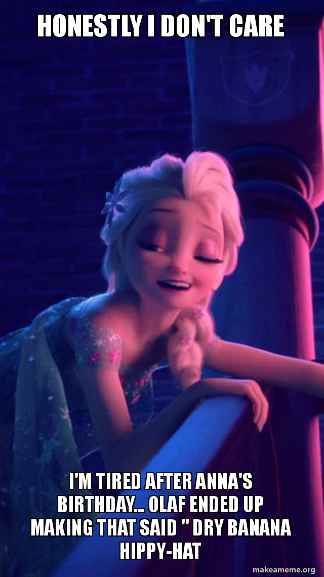 HONESTLY I DON'T CARE I'm tired after Anna's birthday... olaf ended up ...